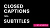 Closed Captions vs Subtitles: What is the Difference?